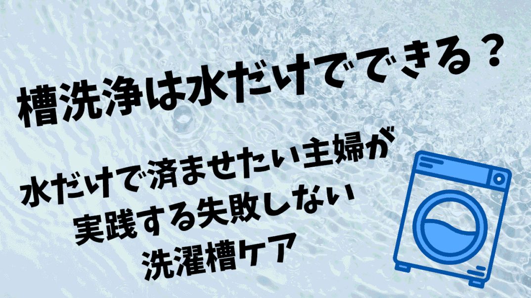 槽洗浄は水だけでできる？水だけで済ませたい主婦が実践する失敗しない洗濯槽ケア